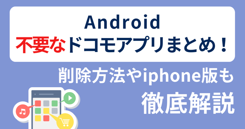 Androidに不要なドコモアプリまとめ！いらないアプリを削除するには？iPhoneも解説｜iphone・android・スマホ最新・お得情報-DOKOBEE