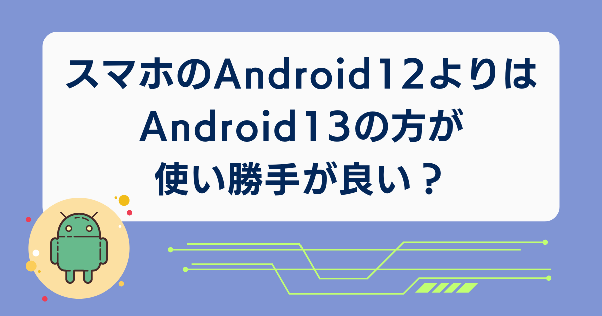 スマホのAndroid12よりはAndroid13の方が使い勝手が良い？｜iphone・android・スマホ最新・お得情報-DOKOBEE